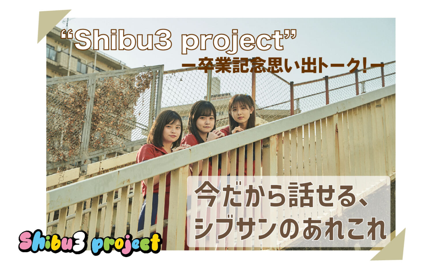 「Shibu 3 project」卒業記念思い出トーク！今だから話せる、シブサンのあれこれ - PLATINUM TIMES ｜ プラチナムタイムズ